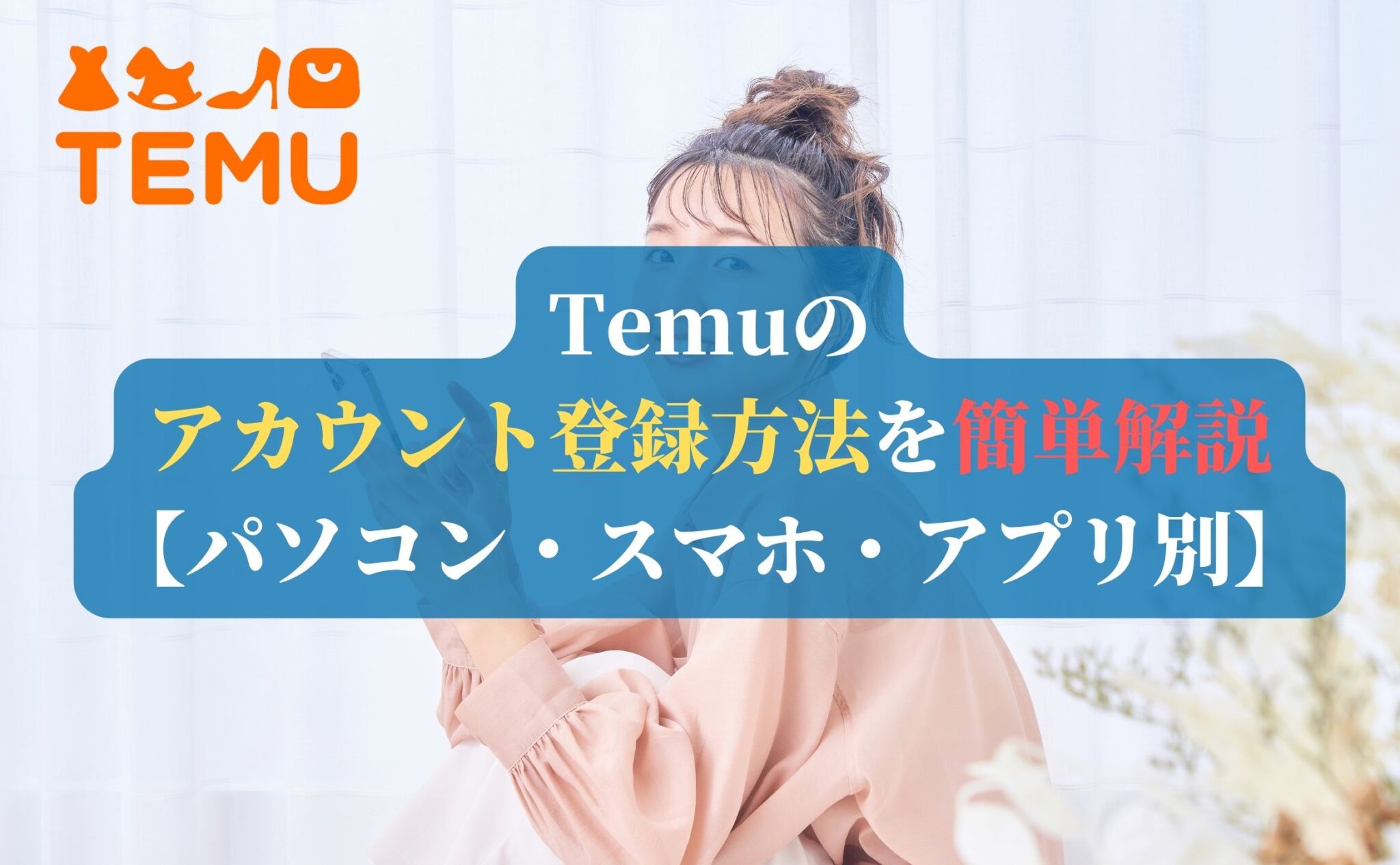 Temuのアカウント登録方法を簡単解説【パソコン・スマホ・アプリ別】